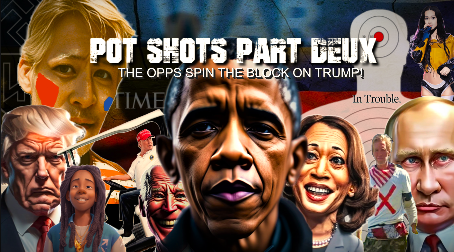 POT SHOTS PART DEUX: THE "OPPS" SPIN THE BLOCK ON TRUMP!