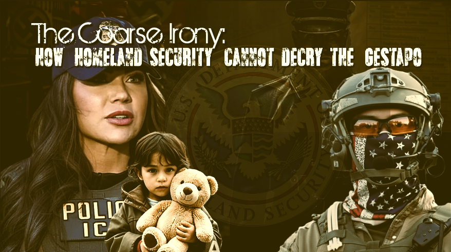 The Coarse Irony: How "Homeland Security" Cannot Decry the "Gestapo"