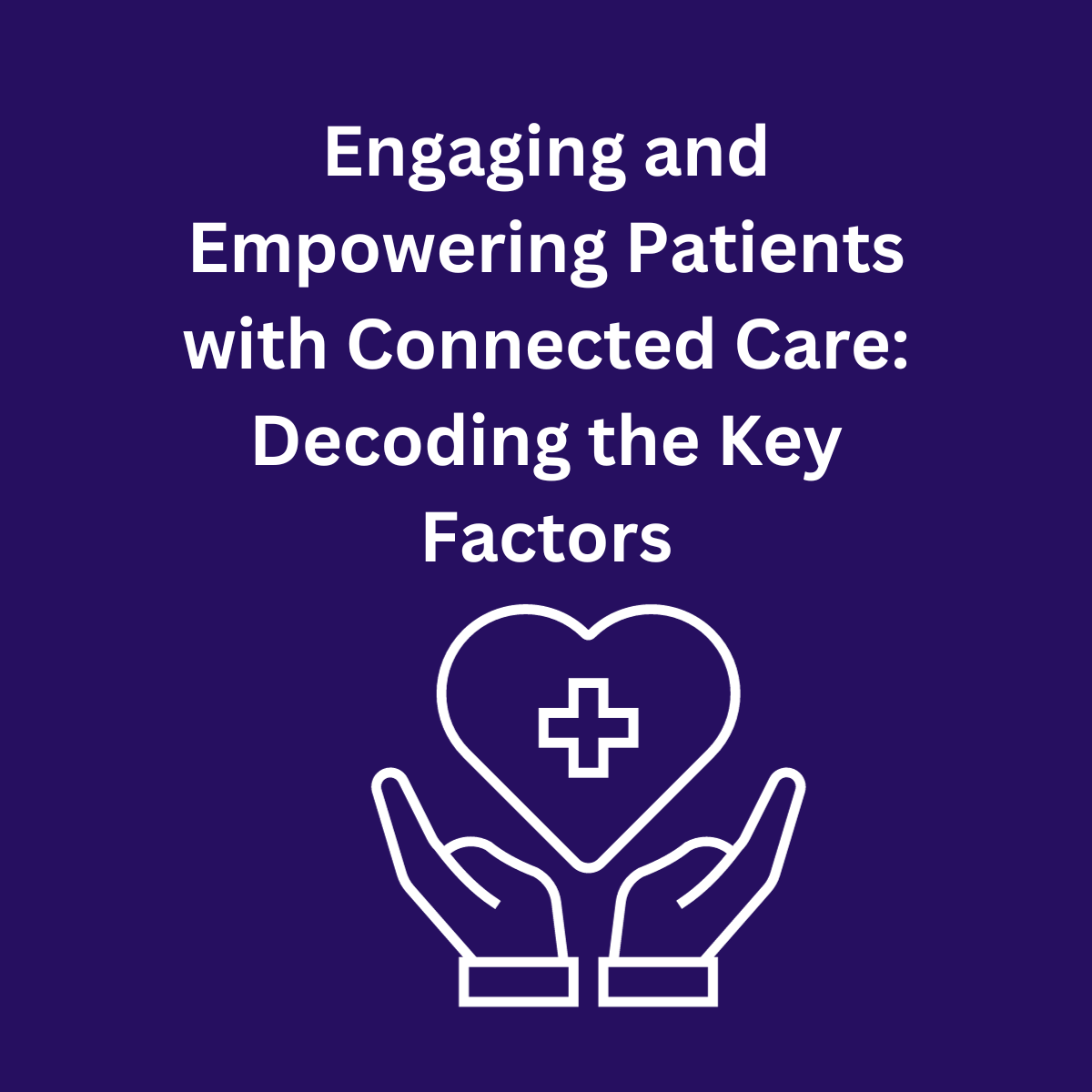 Engaging and Empowering Patients with Connected Care: Decoding the Key Factors